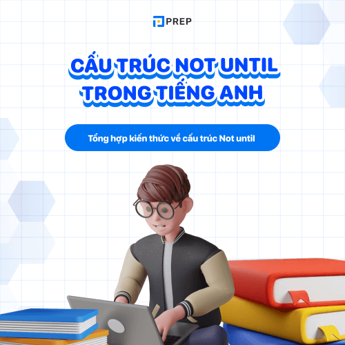 Cấu trúc Not Until là gì? Cách dùng Not until & Only when