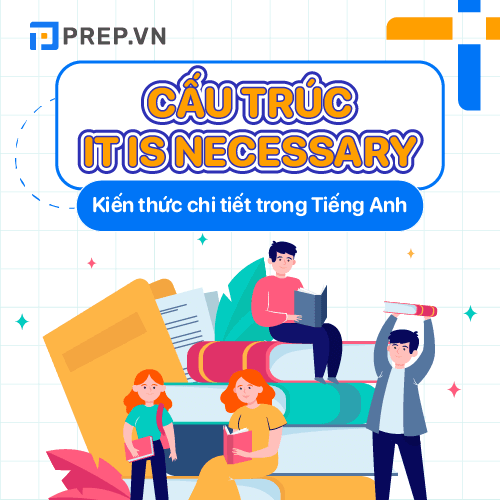 It is necessary là gì? Cấu trúc It is necessary tiếng Anh!
