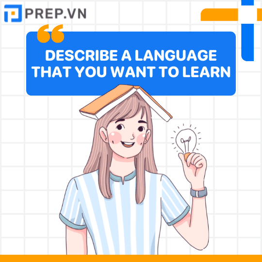 Describe a language that you want to learn - Bài mẫu Speaking Part 2 + 3