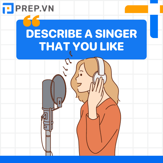 Bài mẫu IELTS Speaking Part 2, 3: Describe a singer that you like