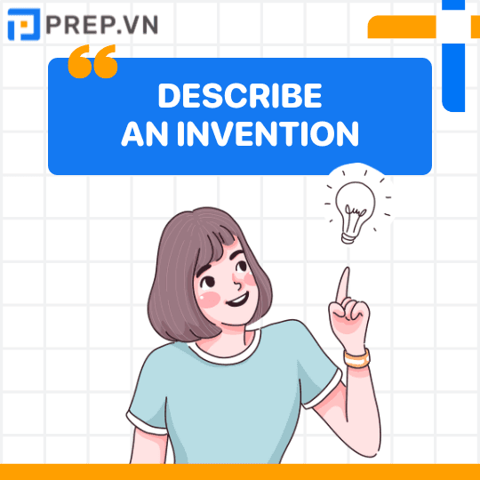 Describe an invention - Bài mẫu IELTS Speaking Part 2 + 3
