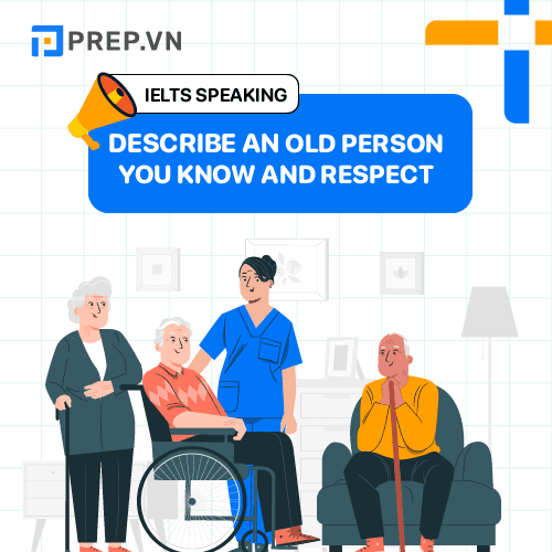Describe an old person you know and respect - Bài mẫu Speaking Part 2, 3