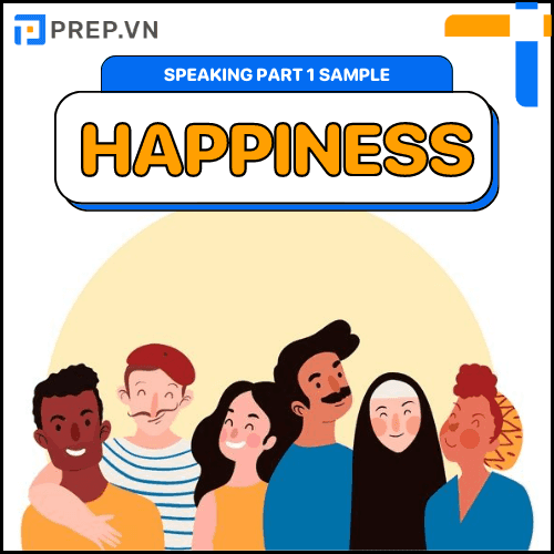 Happiness Speaking Part 1 IELTS: Đề bài & câu trả lời mẫu