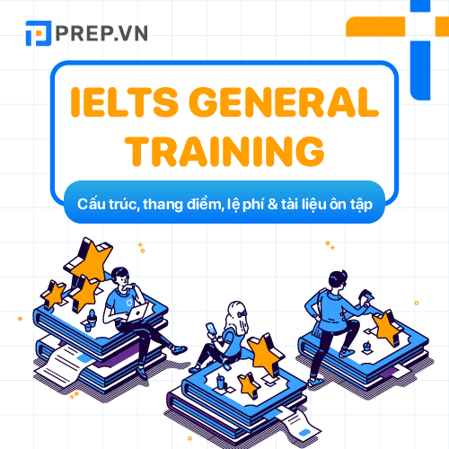 IELTS General Training: Cấu trúc, lệ phí và thang điểm!