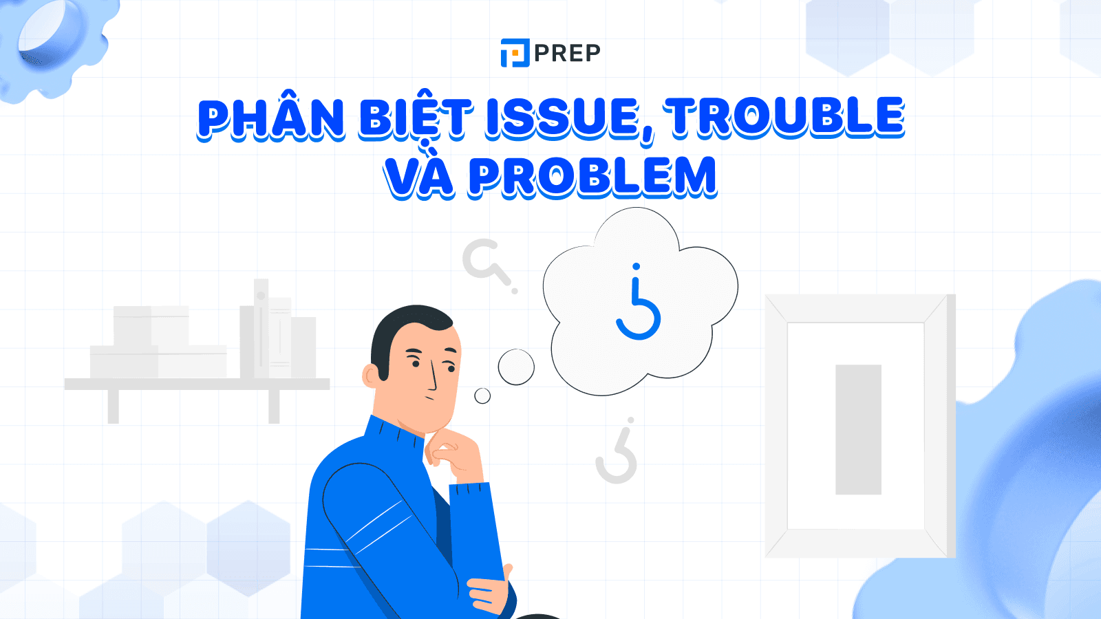 5 phút phân biệt Issue, Trouble và Problem chính xác
