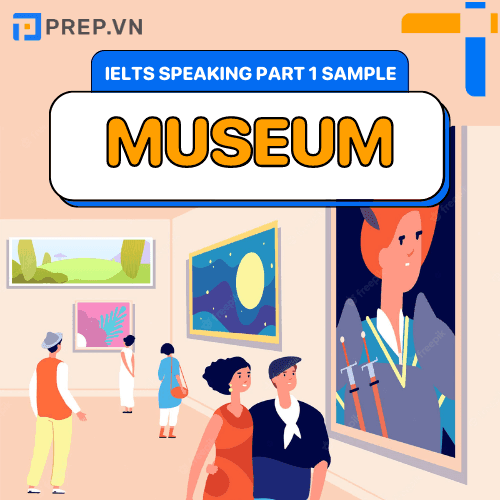 4 câu trả lời mẫu chủ đề Museum IELTS Speaking Part 1