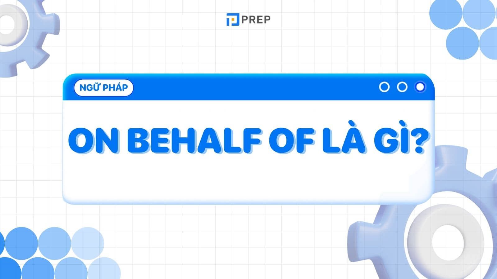 On behalf of là gì? Cấu trúc và cách dùng On behalf of
