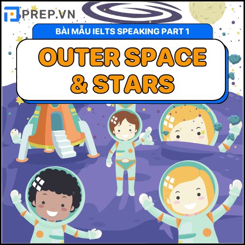Outer space and stars IELTS Speaking Part 1: Đề bài, bài mẫu