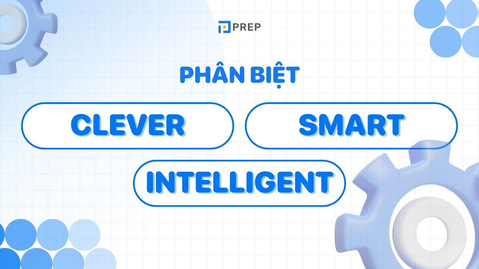 Phân biệt 3 từ Intelligent, Clever và Smart chi tiết nhất